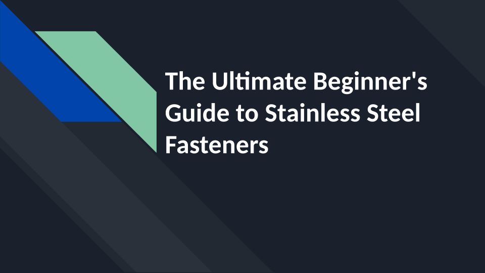 The Ultimate Beginner's Guide To Stainless Steel Fasteners